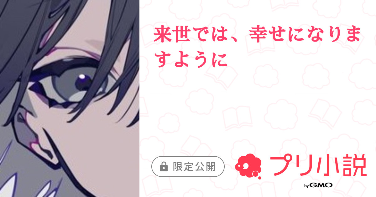 来世では、幸せになりますように 【連載中】（水無瀬瑠愛 ポリれまつ毛 さんの小説） 無料スマホ夢小説ならプリ小説 Bygmo